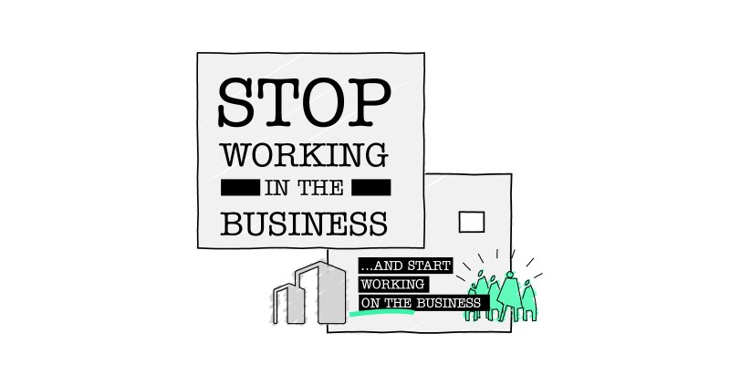 Stop working in the business, and start working on the business